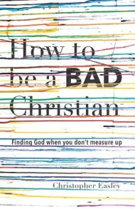 How to Be a Bad Christian: Finding God When You Don't Measure Up: Free ...