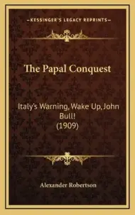 The Papal Conquest: Italy's Warning, Wake Up, John Bull! (1909) | Free ...