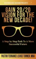 Gain 20/20 Vision For The New Decade!: A Step By Step Path To A More ...