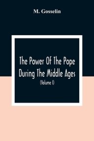 The Power Of The Pope During The Middle Ages: Or, An Historical Inquiry ...