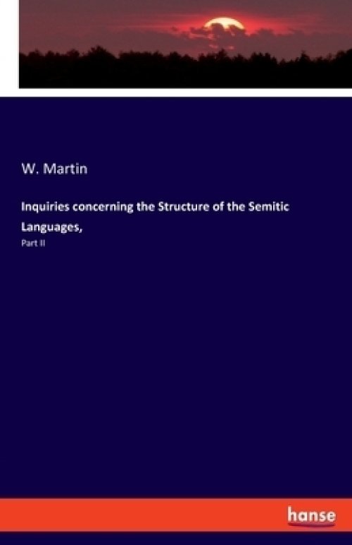 Inquiries concerning the Structure of the Semitic Languages,: Part II ...