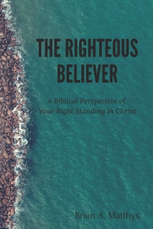 The Righteous Believer: A Biblical Perspective of Your Right Standing ...