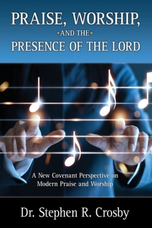 Praise, Worship and the Presence of the Lord: A New Covenant ...