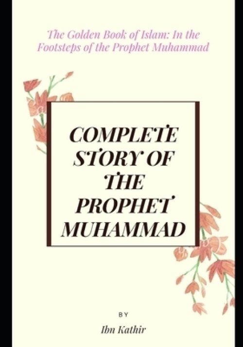 Complete Story of the Prophet Muhammad: The Golden Book of Islam: In ...