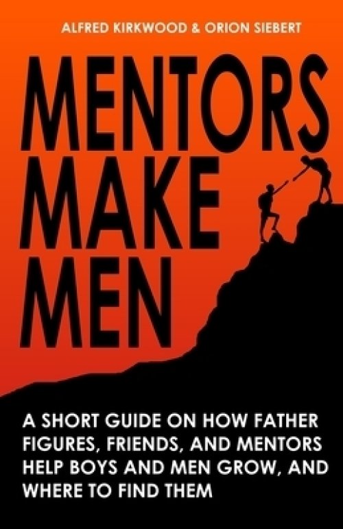 Mentors Make Men: A Short Guide on How Father Figures, Friends, and ...