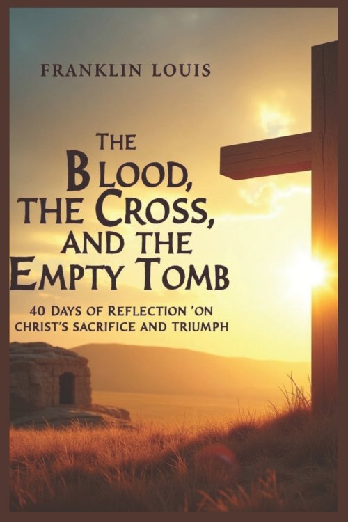THE BLOOD, THE CROSS, AND THE EMPTY TOMB : 40 Days of Reflection on ...