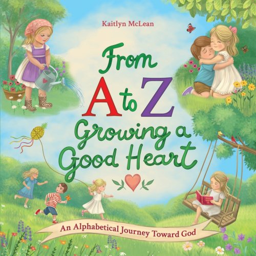 From A to Z- Growing a Good Heart: An Alphabetical Journey Toward God ...