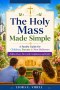 The Holy Mass Made Simple: A Family Guide for Children, Parents & New ...