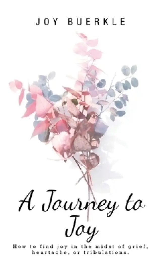 A Journey to Joy: How to Find Joy in the Midst of Grief, Heartache, or ...