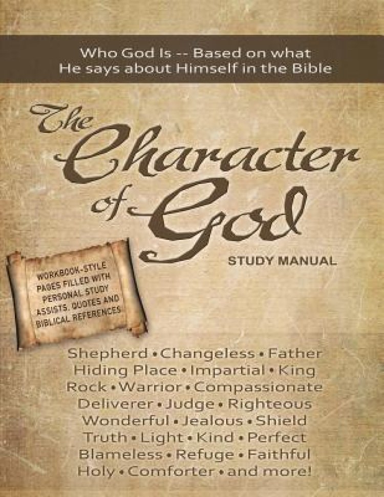 The Character of God Study Manual: Who God is -- Based on what He says ...