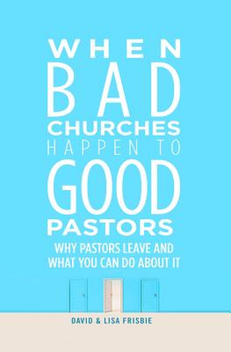 When Bad Churches Happen to Good Pastors: Why Pastors Leave and What ...