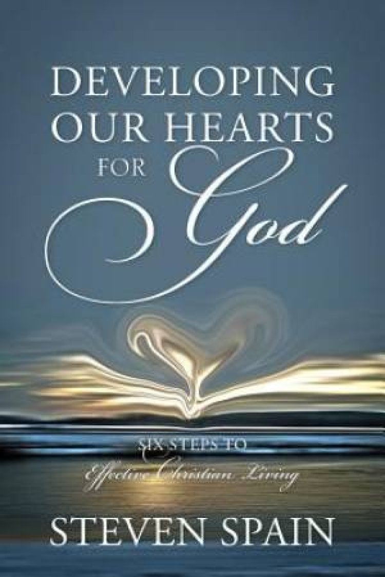 Developing Our Hearts For God: Six Steps To Effective Christian Living ...