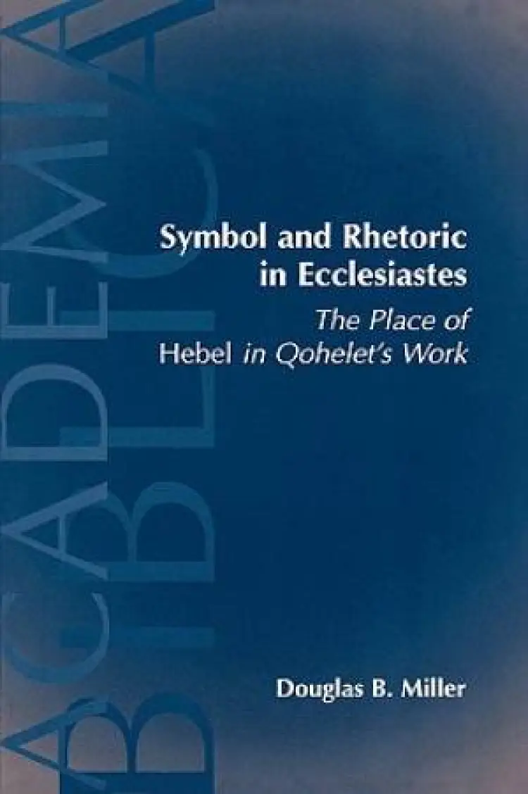 Symbol and Rhetoric in Ecclesiastes: The Place of Hebel in Qohelet's ...