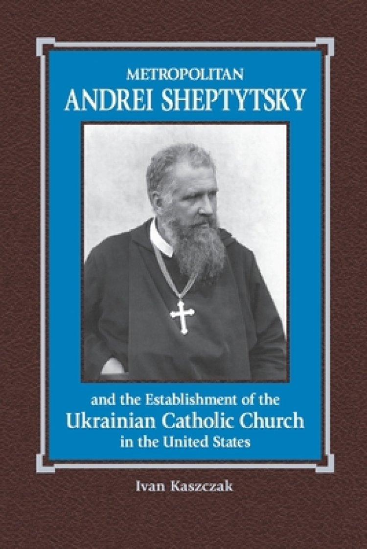 Metropolitan Andrei Sheptytsky and the Establishment of the Ukrainian ...