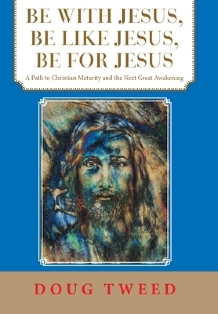 Be with Jesus, Be Like Jesus, Be for Jesus: A Path to Christian ...