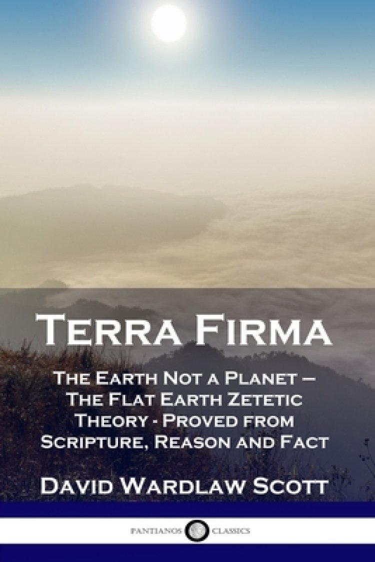 Terra Firma: The Earth Not a Planet - The Flat Earth Zetetic Theory ...