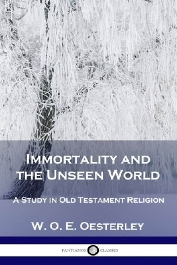 Immortality and the Unseen World: A Study in Old Testament Religion ...