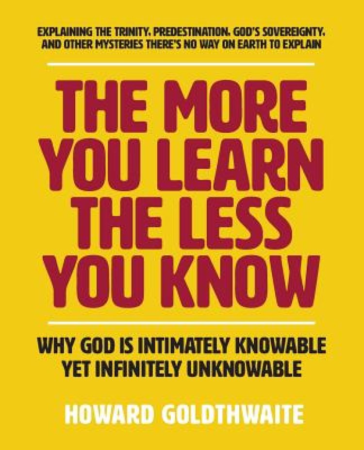 The More You Learn The Less You Know: Why God Is Intimately Knowable ...