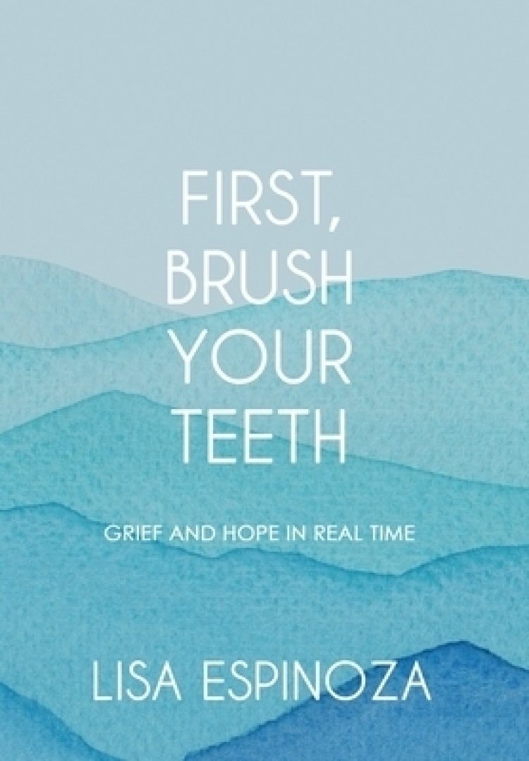 First, Brush Your Teeth: Grief and Hope in Real Time | Free Delivery at ...
