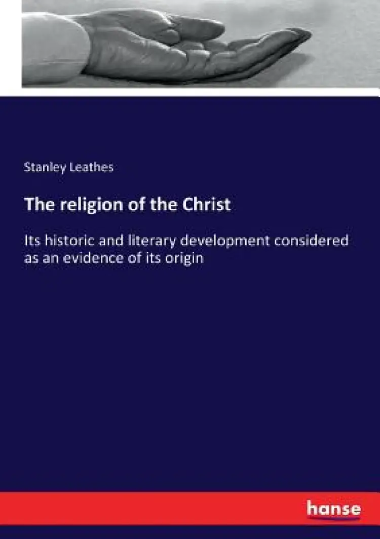 The religion of the Christ: Its historic and literary development ...