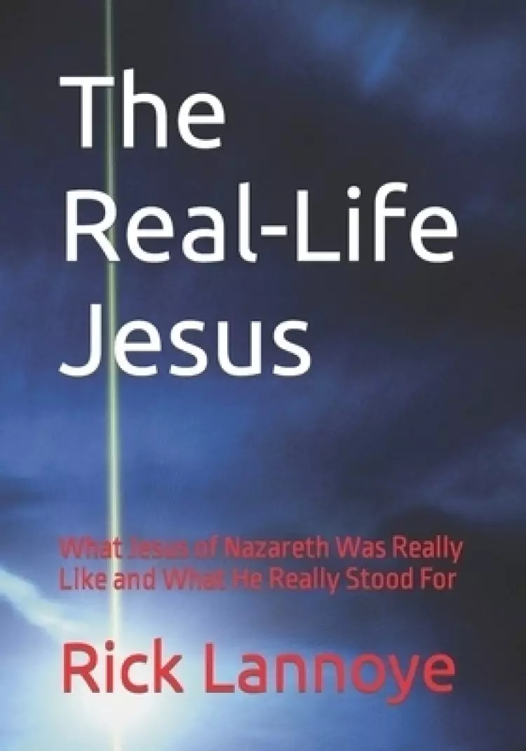 The Real-Life Jesus: What Jesus of Nazareth Was Really Like and What He ...