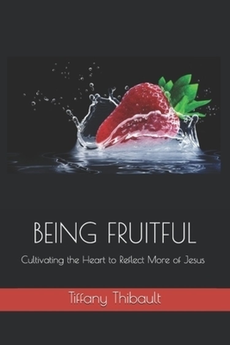 Being Fruitful: Cultivating the Heart to Reflect More of Jesus | Free ...