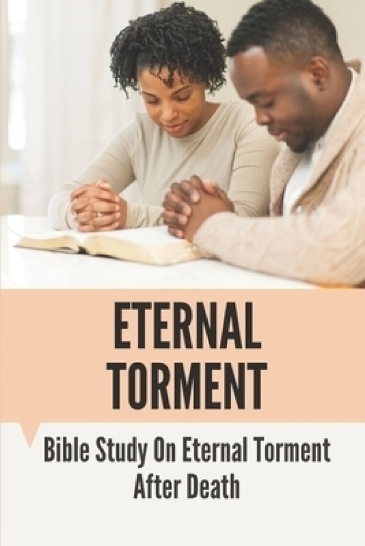 Eternal Torment: Bible Study On Eternal Torment After Death: Eternal ...