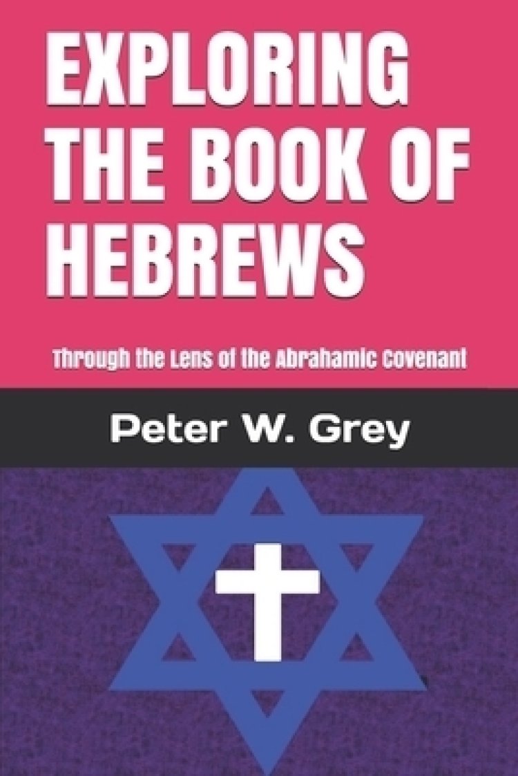 Exploring the Book of Hebrews: Through the Lens of the Abrahamic ...