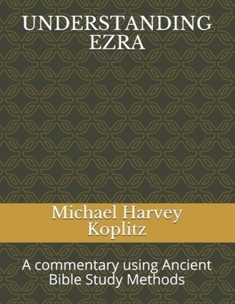 Understanding Ezra: A commentary using Ancient Bible Study Methods ...