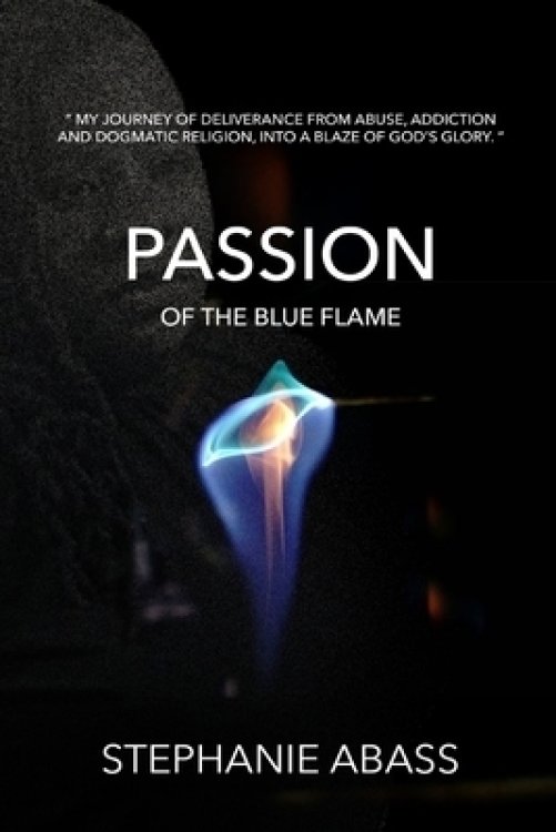 Passion of The Blue Flame: My Journey through a Fiery Deliverance from ...
