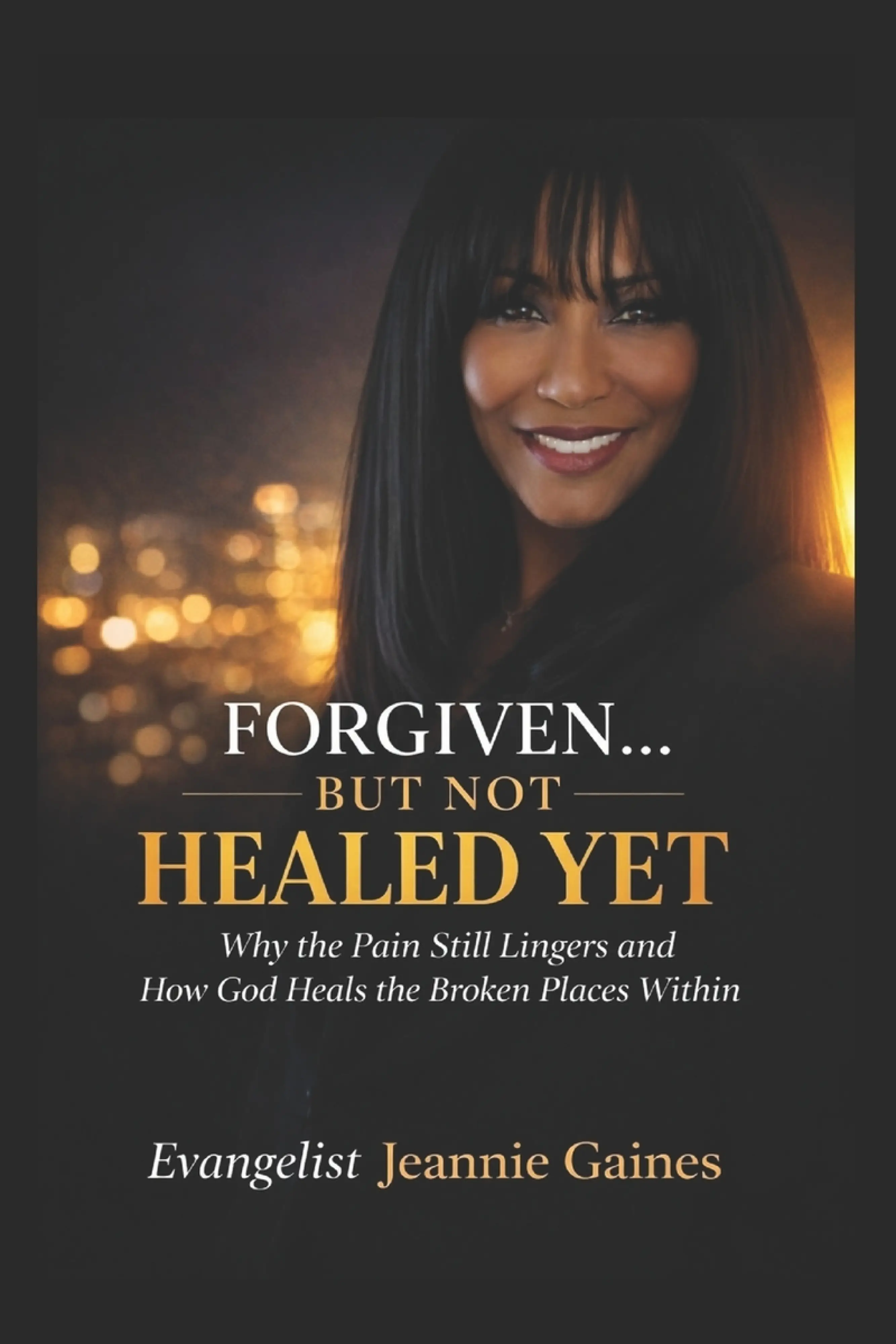 Forgiven.... But Not Healed Yet: Why The Pain Still Lingers And How God ...