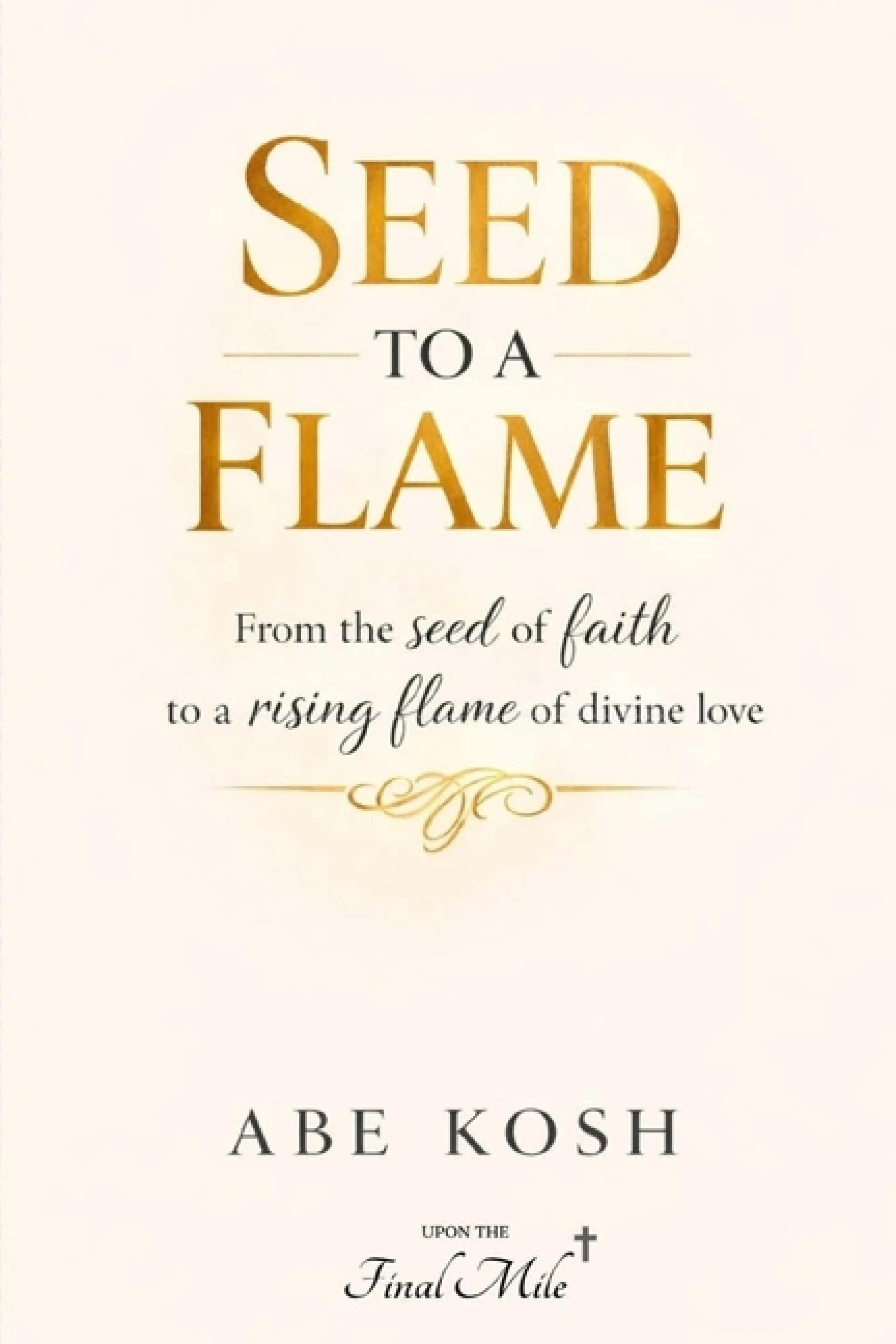 SEED TO A FLAME: From the seed of faith to a rising flame of divine ...